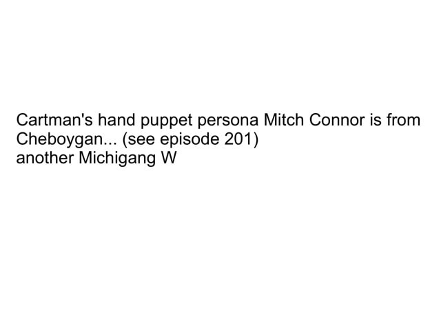 Cartman's hand puppet persona Mitch Connor is from Cheboygan... (see ...