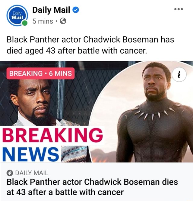 @ Daily Mail @ @ 5mins-@ Black Panther actor Chadwick Boseman has died aged 43 after battle with ...