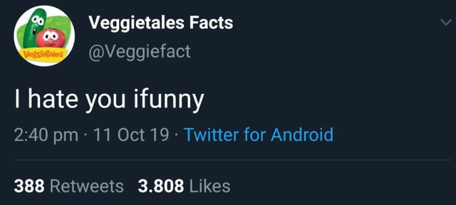 PR Veggietales Facts @Veggiefact I hate you ifunny 2:40 pm 11 Oct 19 ...