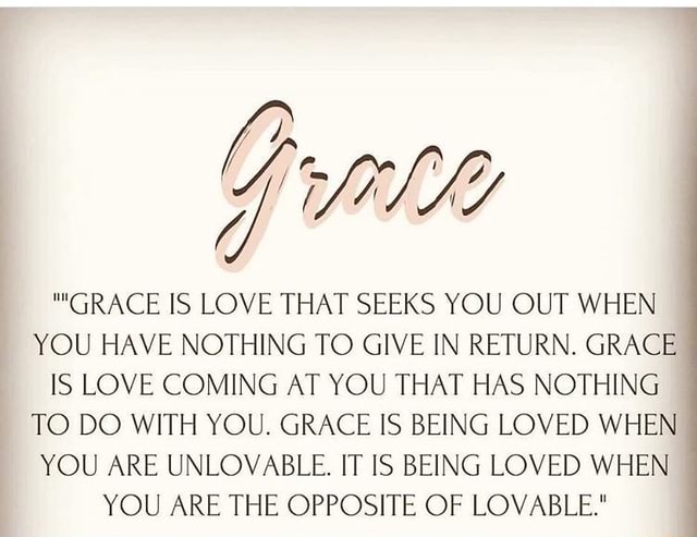 "GRACE IS LOVE THAT SEEKS YOU OUT WHEN YOU HAVE NOTHING TO GIVE IN ...