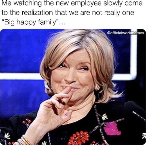 Me watcning the new employee slowly come to the realization that we are ...