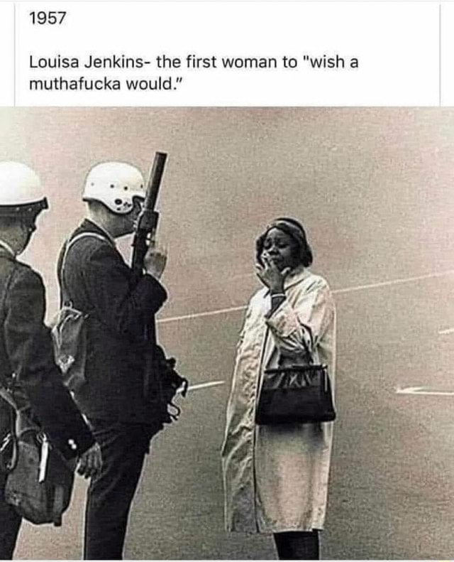1957 wish a Louisa Jenkins- the first woman to "wish muthafucka would ...