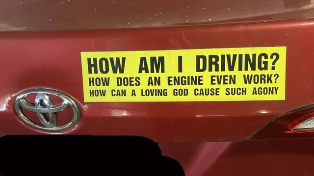 HOW AM I DRIVING? HOW DOES AN ENGINE EVEN WORK? HOW CAN A LOVING GOD ...