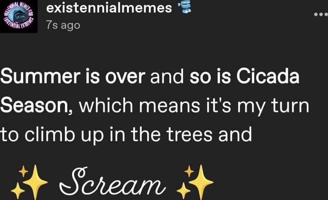 Existennialmemes 75 ago Summer is over and so is Cicada Season, which ...