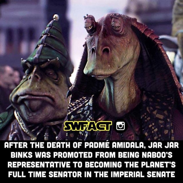 Vies 7 AFTER THE DEATH OF PADMÉ AMIDALA, JAR JAR BINKS WAS PROMOTED ...