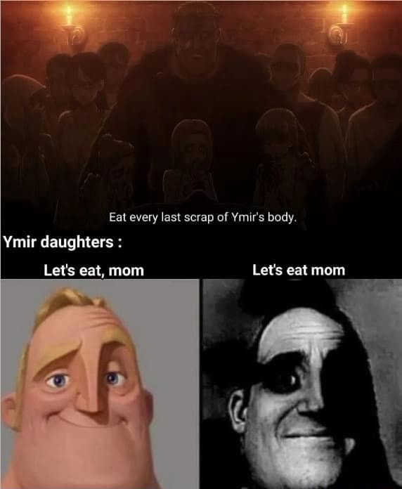 Eat every last scrap of Ymir's body. Ymir daughters : Let's eat, mom ...