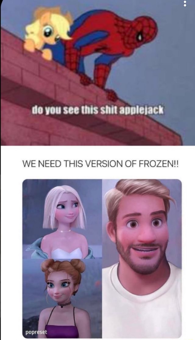 Ie you see this shit applejack WE NEED THIS VERSION OF FROZEN ...