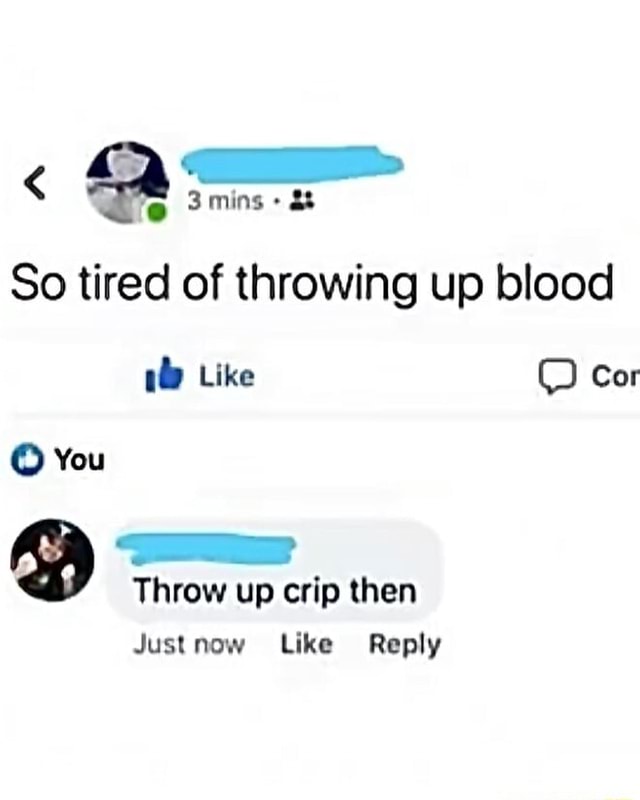 Mins So tired of throwing up blood Like OD cor You Throw up crip then ...