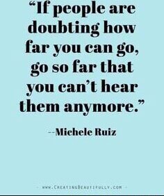 "If people are doubting how far you can go, go so far that you can't ...