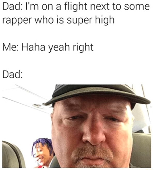 Dad: I'm on a flight next to some rapper who is super high Me: Haha ...