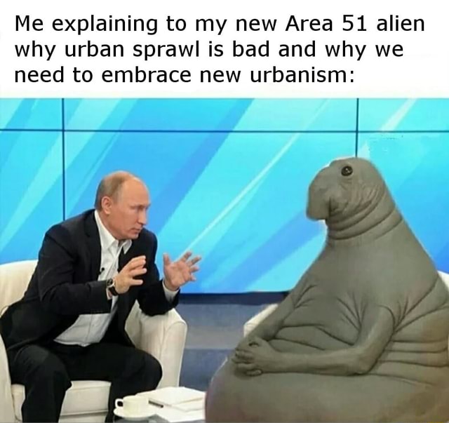 Me explaining to my new Area Si alien why urban sprawl is bad and why ...