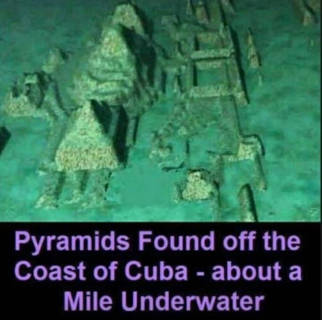 Pyramids Found off the Coast of Cuba about a Mile Underwater - iFunny