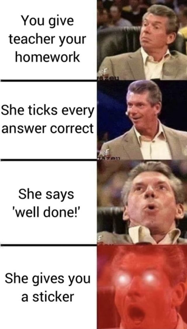You give teacher your homework \ She ticks every answer correct oe She ...