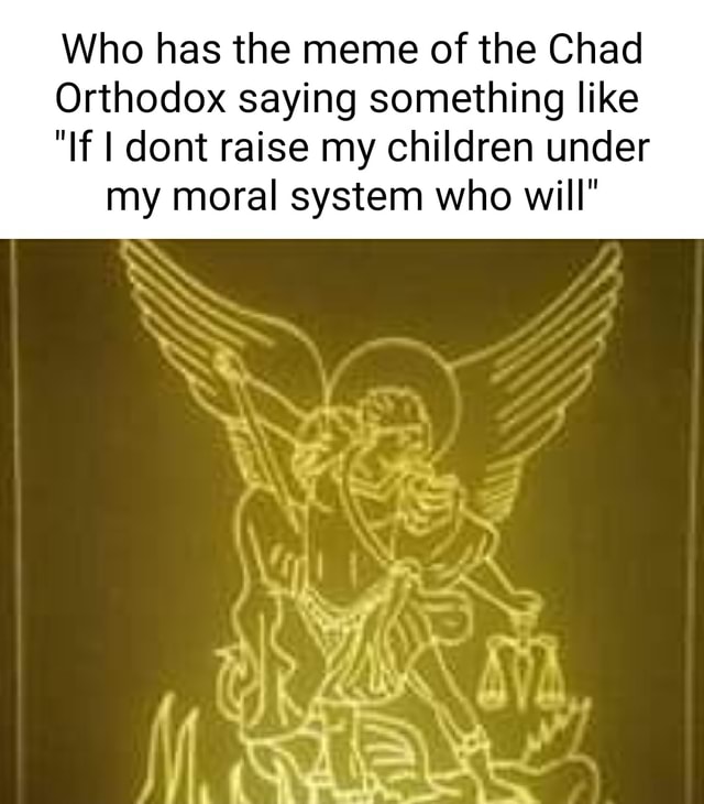 Who has the meme of the Chad Orthodox saying something like "If I dont ...