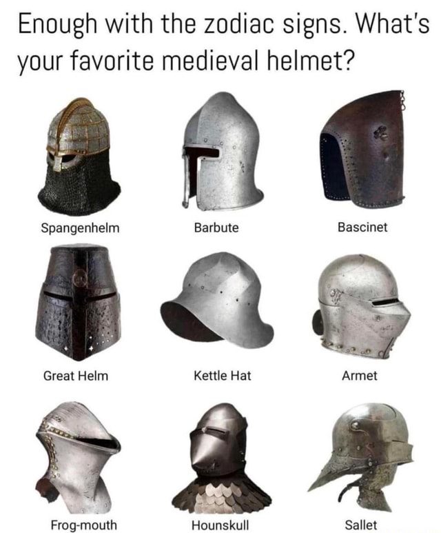 Enough with the zodiac signs. What's your favorite medieval helmet? and ...