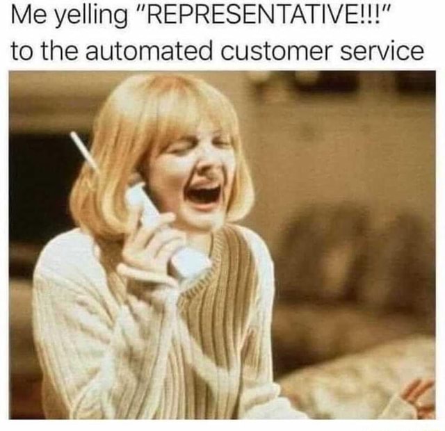 Me yelling "REPRESENTATIVE!!!" to the automated customer service - iFunny