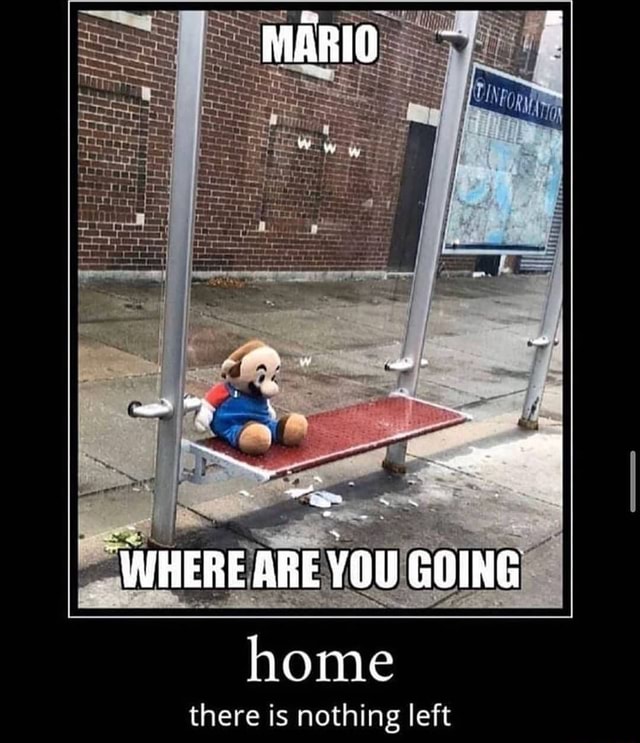 MARIO - WHERE ARE YOU GOING home there is nothing left - iFunny