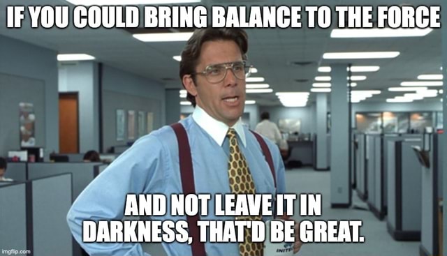 IF YOU COULD BRING BALANCE TO THE FORCE - ~ AND NOT LEAVE IT IN ...