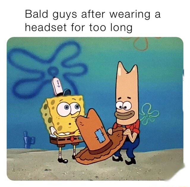Bald guys after wearing a headset for too long - iFunny