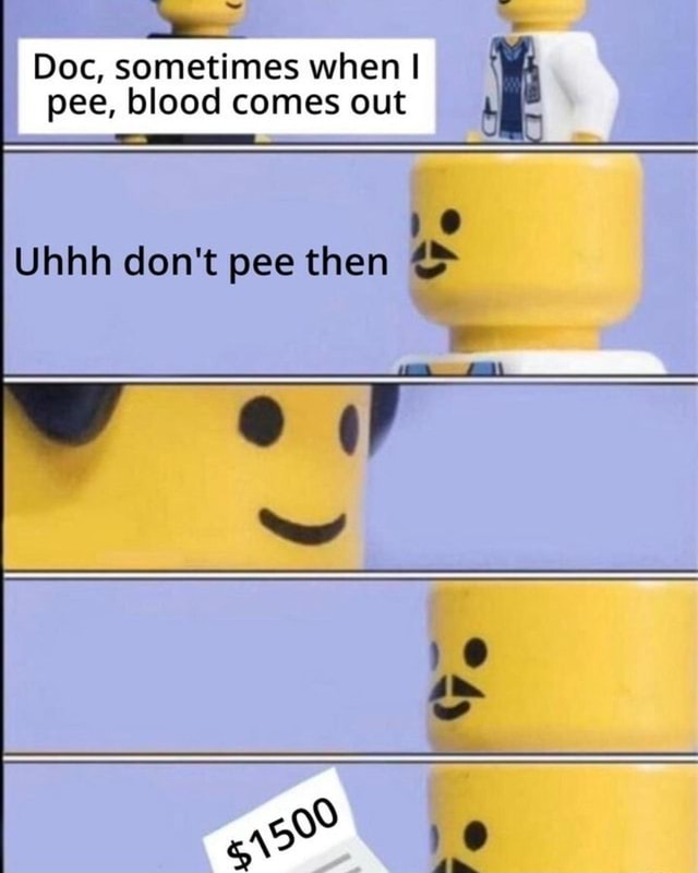 Doc, sometimes when pee, blood comes out - iFunny