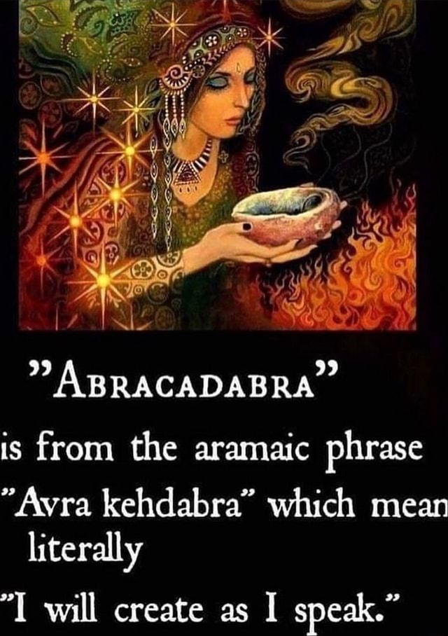 ABRACADABRA is from the aramaic phrase "Avra kehdabra" which mean ...