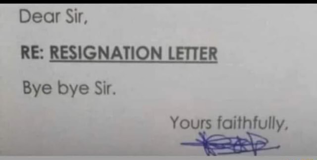 Dear Sir, RE: RESIGNATION LETTER Bye bye Sir. Yours faithfully, - iFunny
