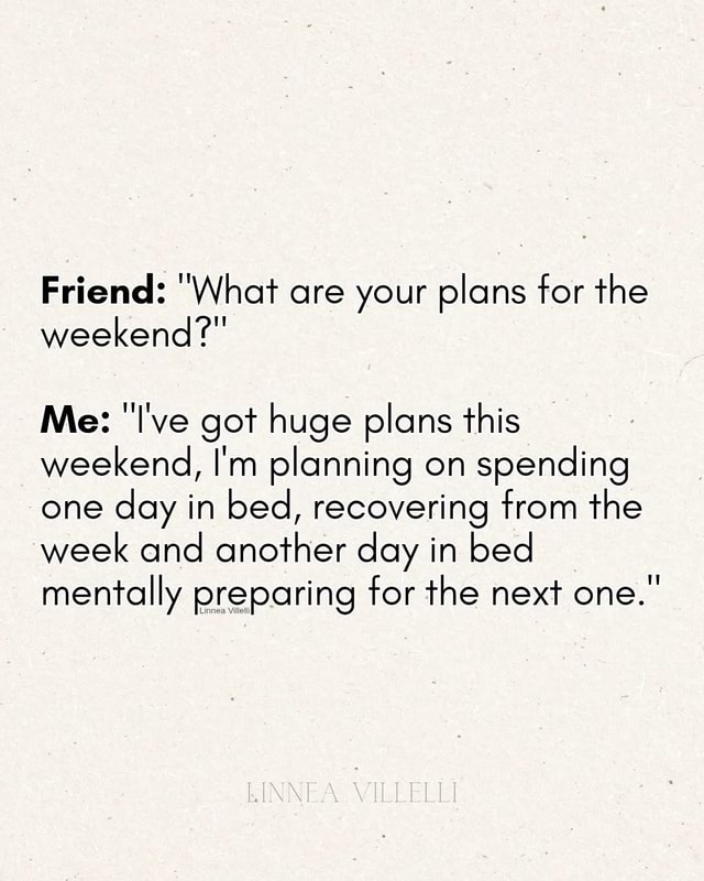 Friend: 'What are your plans for the weekend?" Me: "I've got huge plans ...