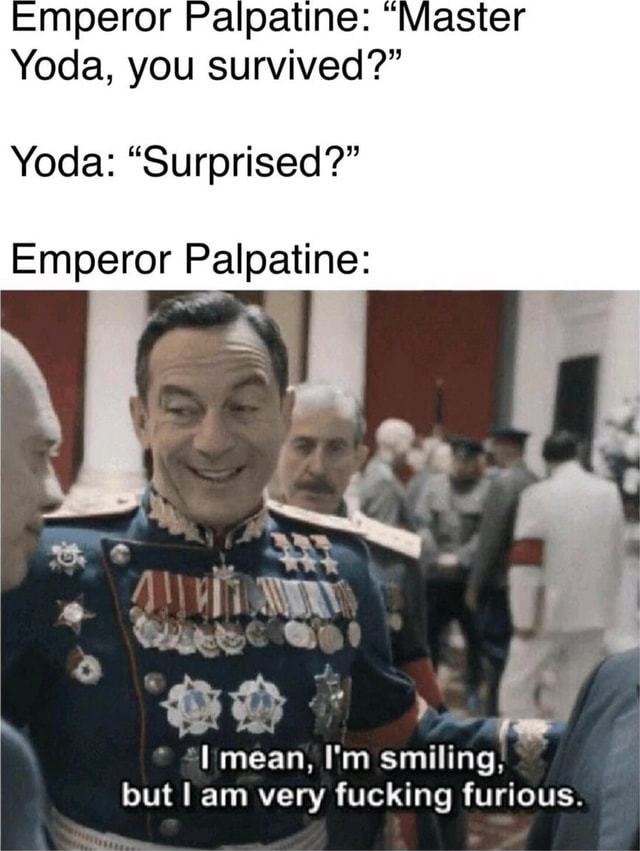 Emperor Palpatine: "Master Yoda, you survived?" Yoda: "Surprised ...