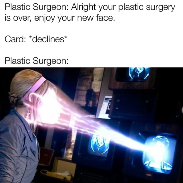 Plastic Surgeon: Alright your plastic surgery is over, enjoy your new ...