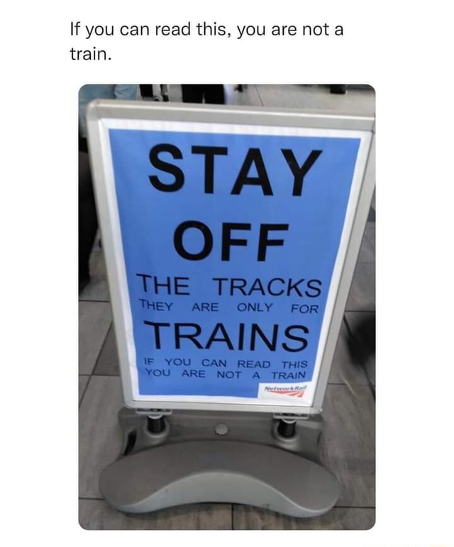 If you can read this, you are not a train. STAY _ OFF THE TRACKS THEY ...