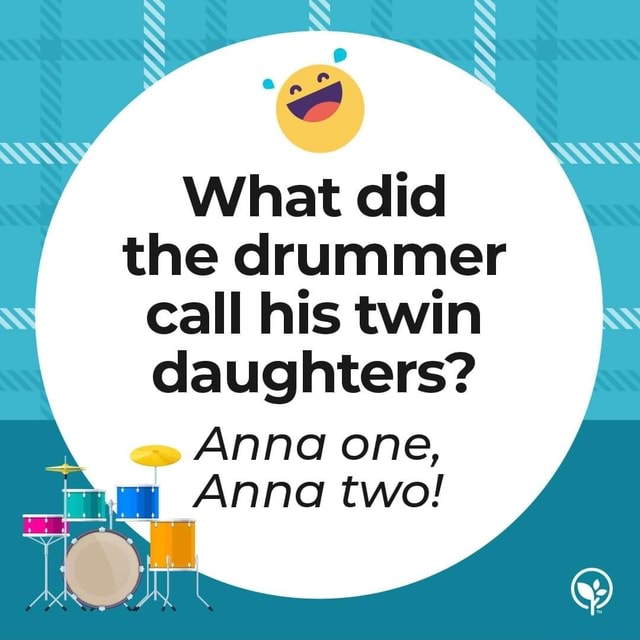 What did the drummer call his twin daughters? Anna one, Anna two ...
