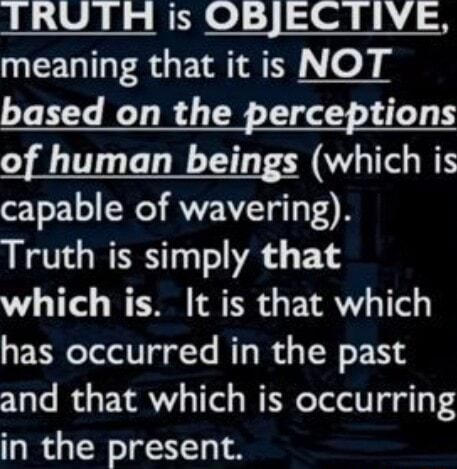 TRUTH is OBJECTIVE, meaning that it is NOT based on the perceptions of ...