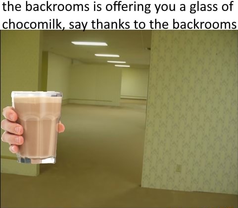The backrooms is offering you a glass of chocomilk, say thanks to the ...