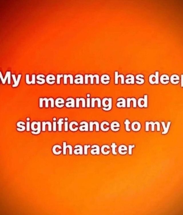 Viy username has dee meaning and significance to my character - iFunny