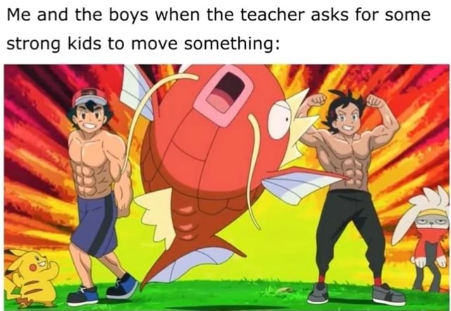 Me and the boys when the teacher asks for some strong kids to move ...