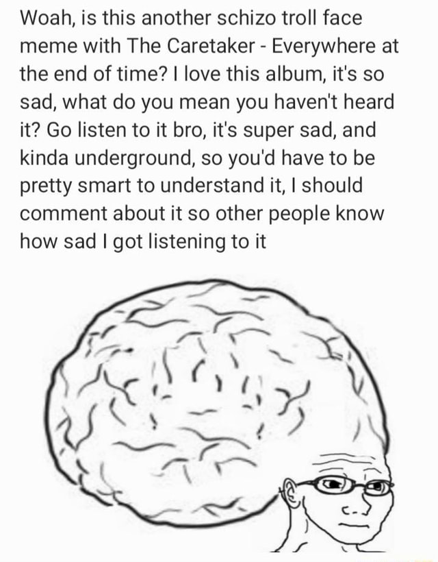 Woah, is this another schizo troll face meme with The Caretaker ...
