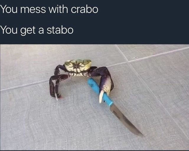 You mess with crabo You get a stabo - iFunny