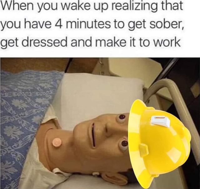When you wake up realizing tnat you have 4 minutes to get sober, get ...