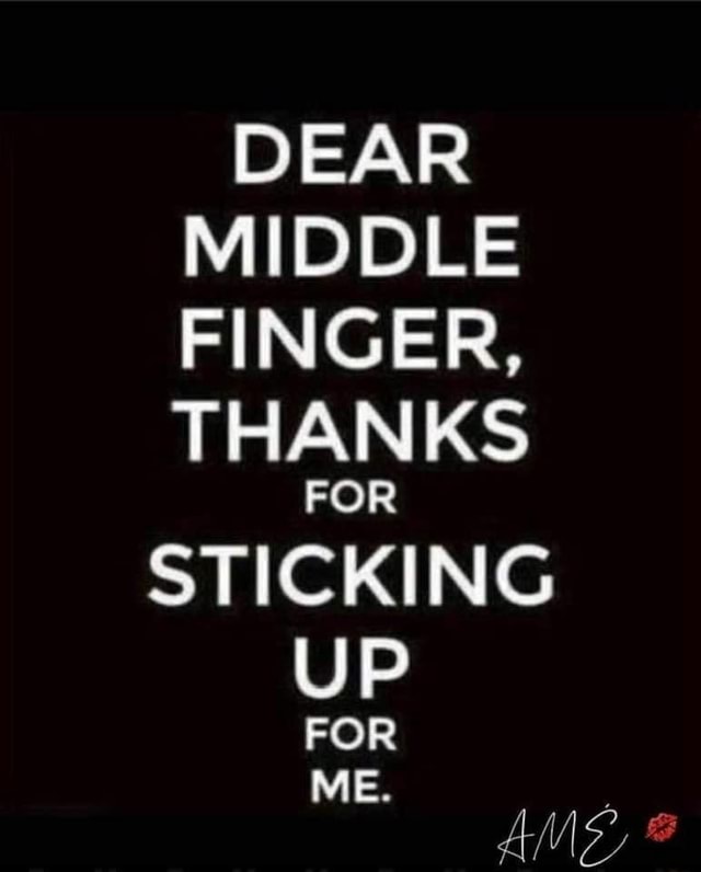 DEAR MIDDLE FINGER, THANKS FOR STICKING UP FOR ME. - iFunny