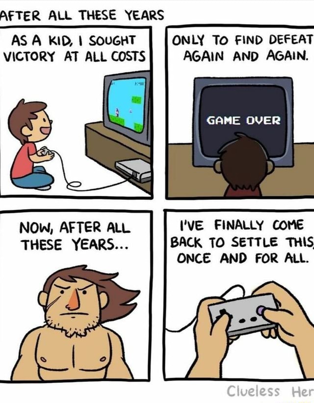 Gamer - AFTER ALL THESE YEARS AS A KID, I SOUGHT VICTORY AT ALL COSTS ...