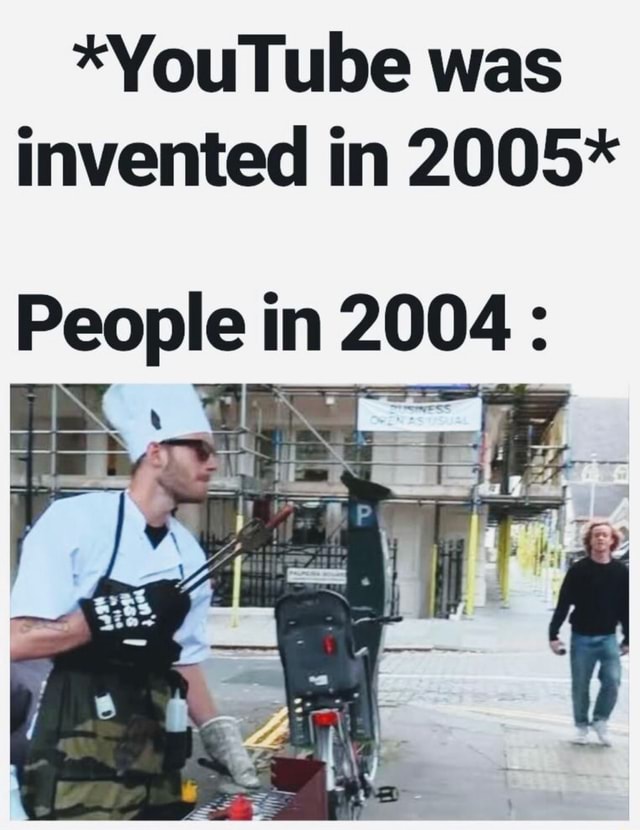 *YouTube was invented in 2005* People' In 2004 - iFunny