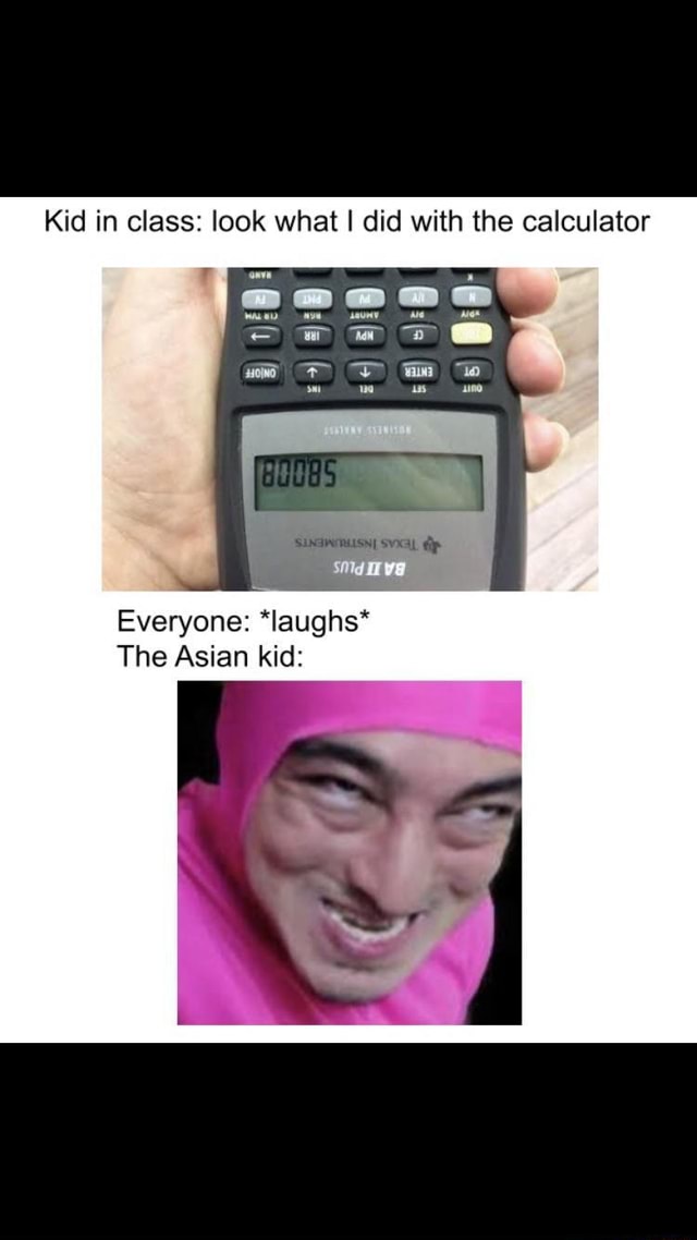 Kid in class: look what I did with the calculator Everyone: *iaughs ...