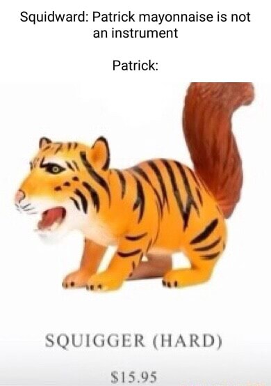 Squidward: Patrick mayonnaise is not an instrument Patrick: SQUIGGER ...