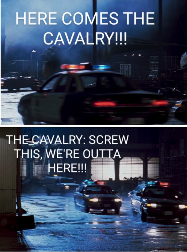 HERE COMES THE CAVALRY!!! THE CAVALRY: SCREW THIS, WE'RE OUTTA HERE ...