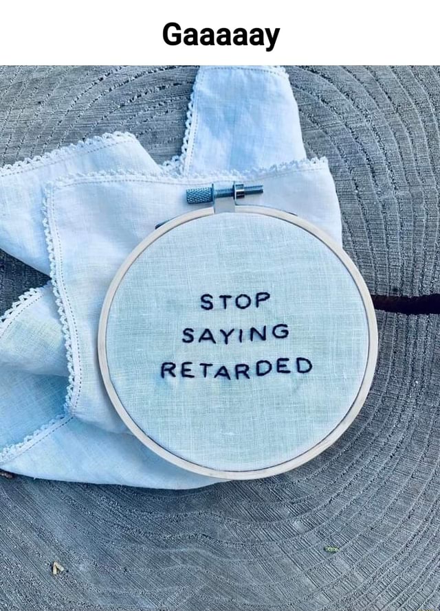 Gaaaaay STOP SAYING RETARDED - iFunny
