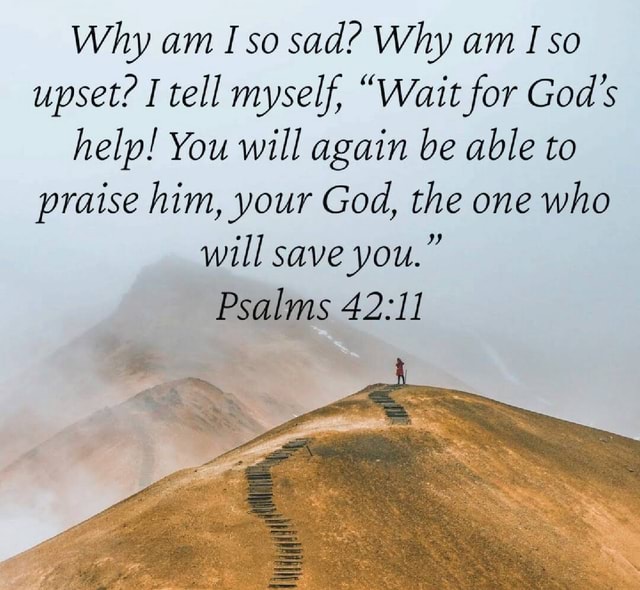 Why am Iso sad? Why am I so upset? I tell myself, "Wait for God's help ...