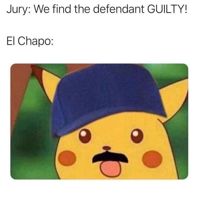 Jury: We find the defendant GUILTY! El Chapo: - iFunny