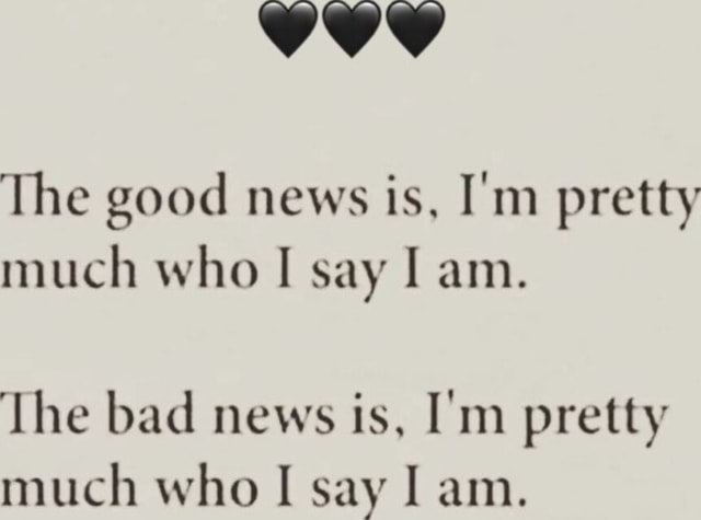 The good news is, I'm pretty much who I say am. The bad news is, I'm ...