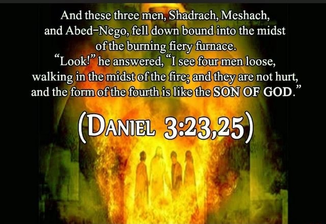 And these three men, Shadrach. Meshach, and Abed-Nego, fell down bound ...
