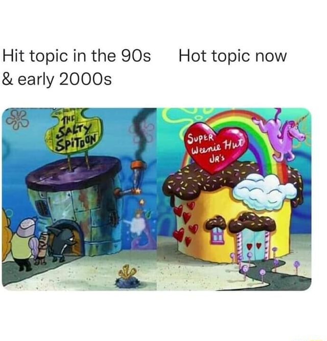Hit topic in the & early 2000s Hot topic now X = - iFunny